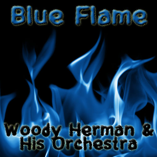 Woody Herman And His Orchestra - Blue Flame: letras e músicas | Deezer