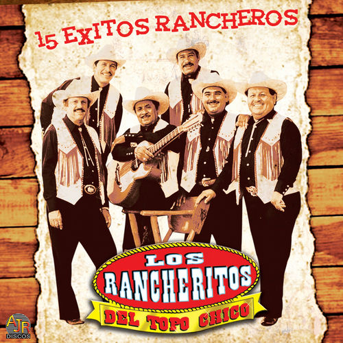 Los Rancheritos Del Topo Chico - 15 Exitos Rancheros: letras y canciones | Escúchalas en Deezer