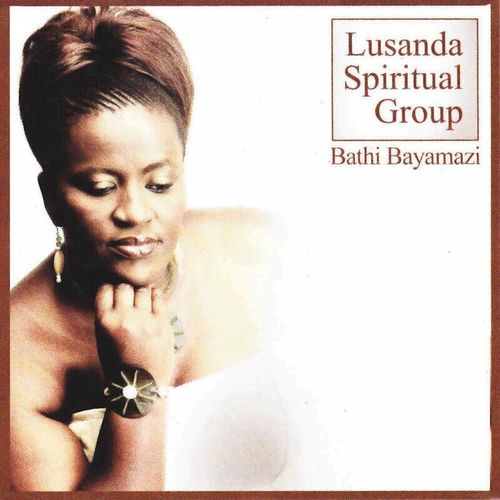 Lusanda Spiritual Group - Bathi Bayamazi: lyrics and songs | Deezer