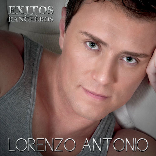 Lorenzo Antonio - Exitos Rancheros: letras de canciones | Deezer