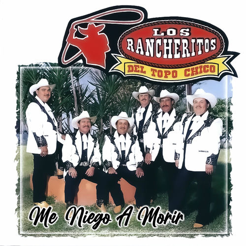 Los Rancheritos Del Topo Chico - Me Niego a Morir: letras de canciones | Deezer