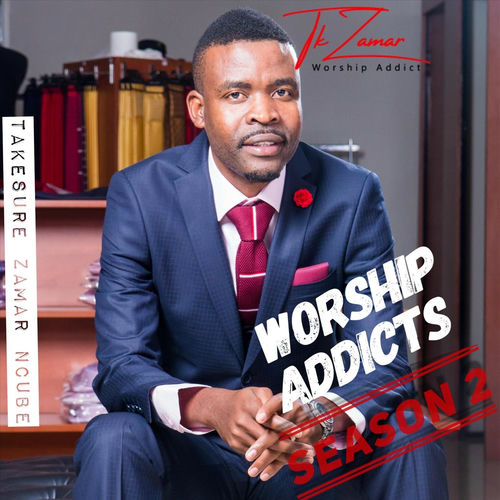 Takesure Zamar Ncube - Worship Addicts: Season 2: lyrics and songs | Deezer