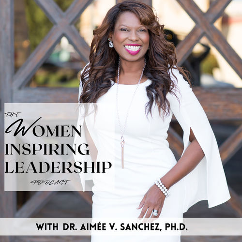 Listen to Women Inspiring Leadership with Dr. Aimée V Sanchez podcast ...