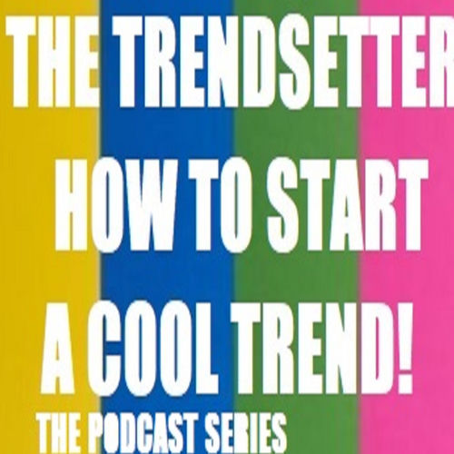 Listen to THE TRENDSETTER-HOW START A COOL TREND THE PODCAST SERIES ...
