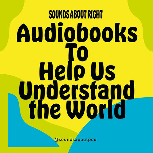 Listen to Sounds About Right: Audiobooks to Help Us Understand the ...