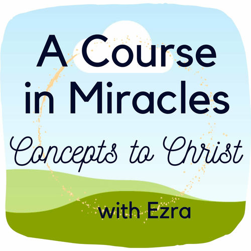 Listen to A Course in Miracles: Concepts to Christ, with Ezra podcast | Deezer