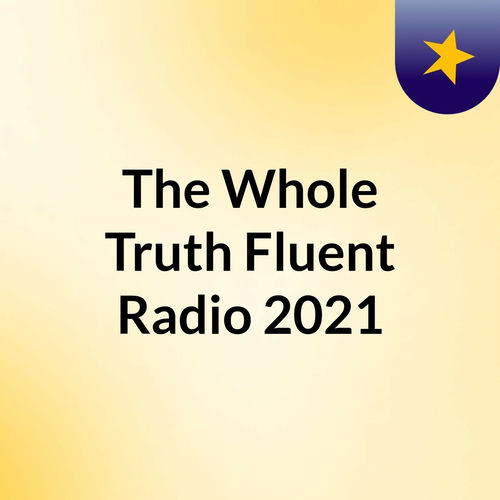 Listen to The Whole Truth Fluent Radio 2021 podcast | Deezer