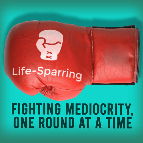 Listen to Life-Sparring Podcast - Fighting Mediocrity, One Round At A ...