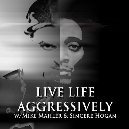 Listen to Live Life Aggressively Podcast w/Mike Mahler & Sincere Hogan ...